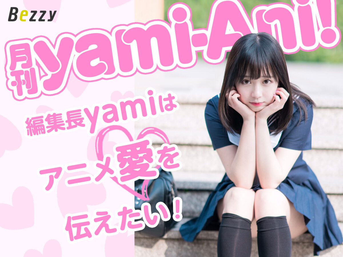 月刊yami-Ani！-編集長yamiはアニメ愛を伝えたい-｜Bezzy[ベジー]｜アーティストをもっと好きになるエンタメメディア