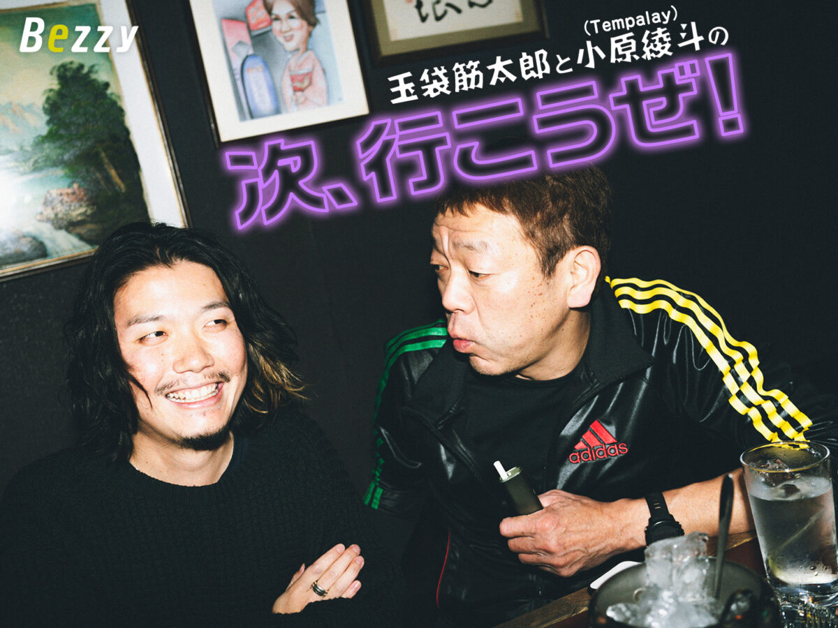 玉袋筋太郎と小原綾斗の次、行こうぜ！｜Bezzy[ベジー]｜アーティストをもっと好きになるエンタメメディア